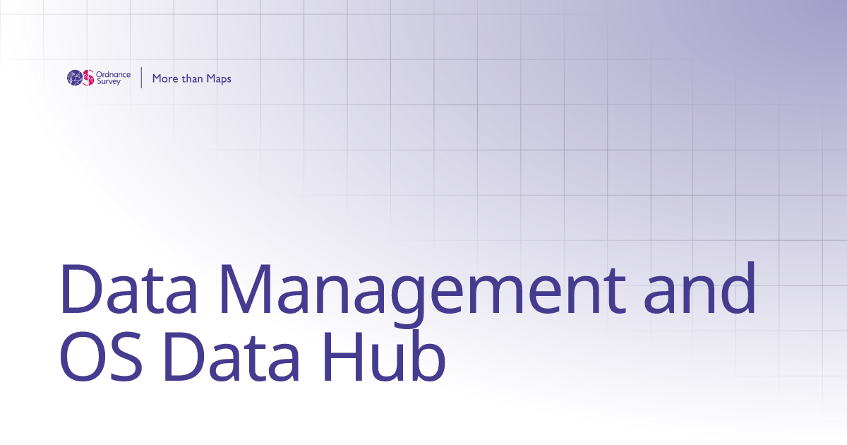 Data Management and OS Data Hub | More than Maps