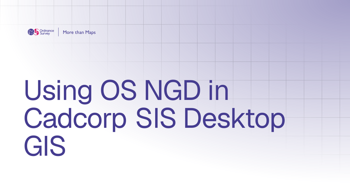 Using OS NGD in Cadcorp SIS Desktop GIS | More than Maps