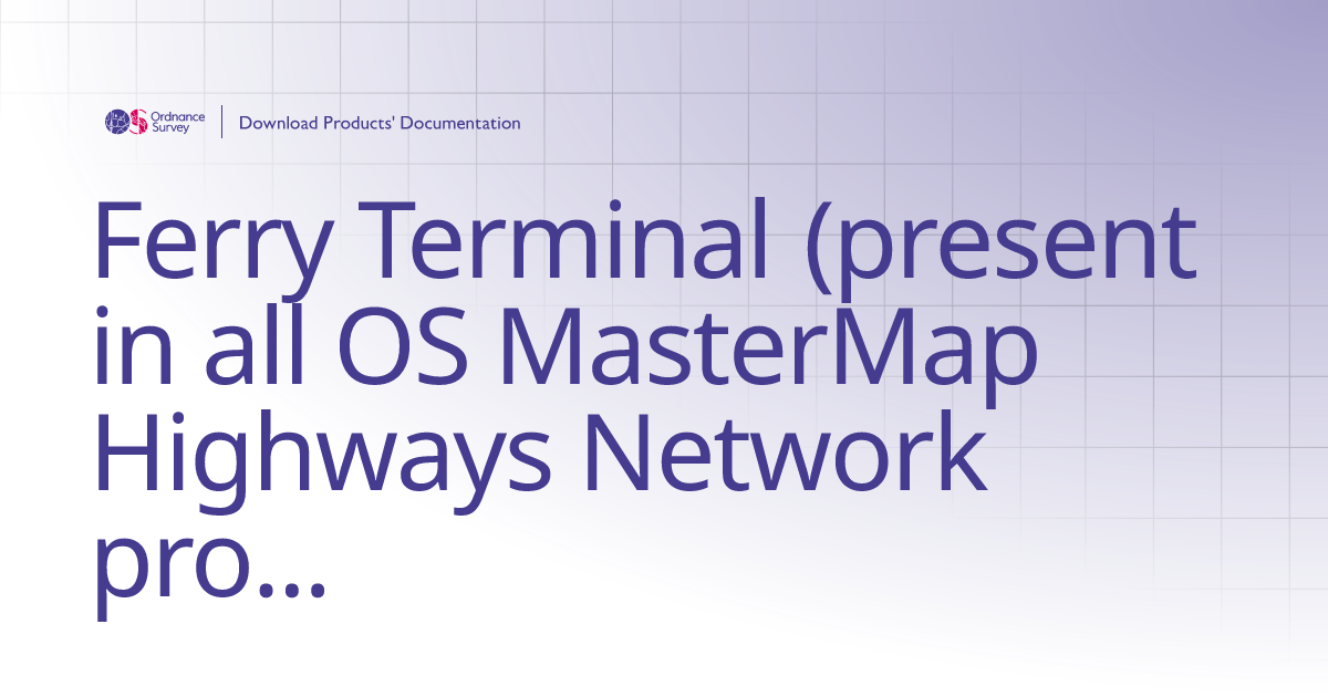 Ferry Terminal (present in all OS MasterMap Highways Network products) | OS Download Products ...