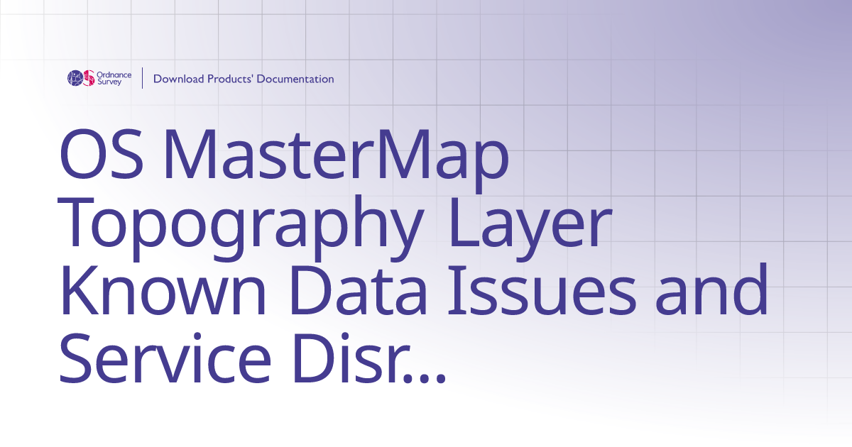 OS MasterMap Topography Layer Known Data Issues and Service Disruptions | OS Download Products ...
