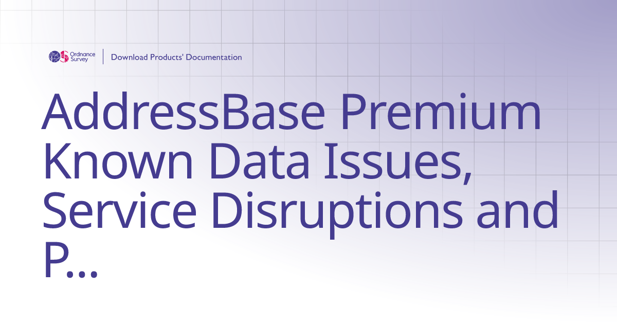 AddressBase Premium Known Data Issues, Service Disruptions and Planned Maintenance | OS Download ...